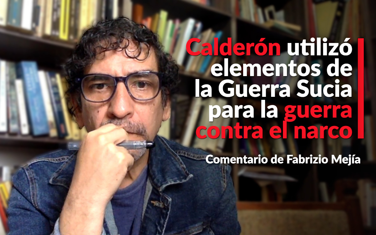Calderón utilizó elementos de la Guerra Sucia para la guerra contra el narco: Fabrizio Mejía ...